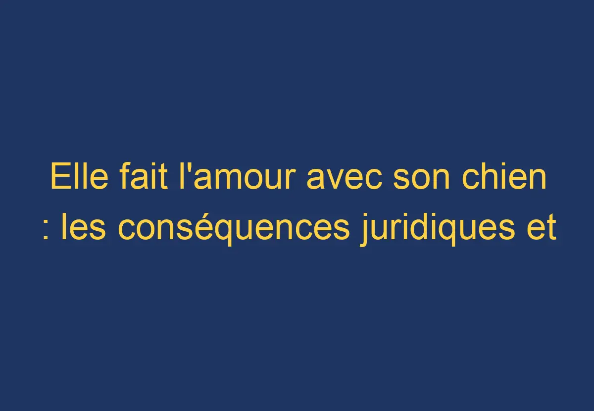 Elle Fait Lamour Avec Son Chien Les Conséquences Juridiques Et